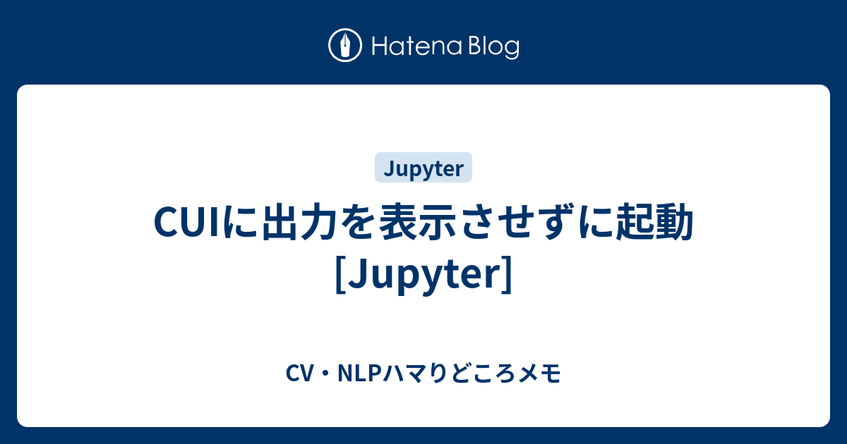 CUIに出力を表示させずに起動[Jupyter] - CV・NLPハマりどころメモ