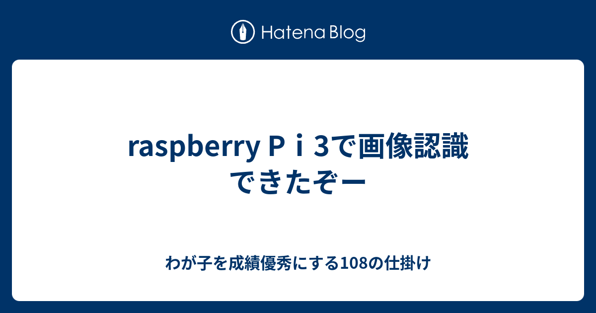 Raspberry Pi3で画像認識 できたぞー わが子を成績優秀にする108の仕掛け