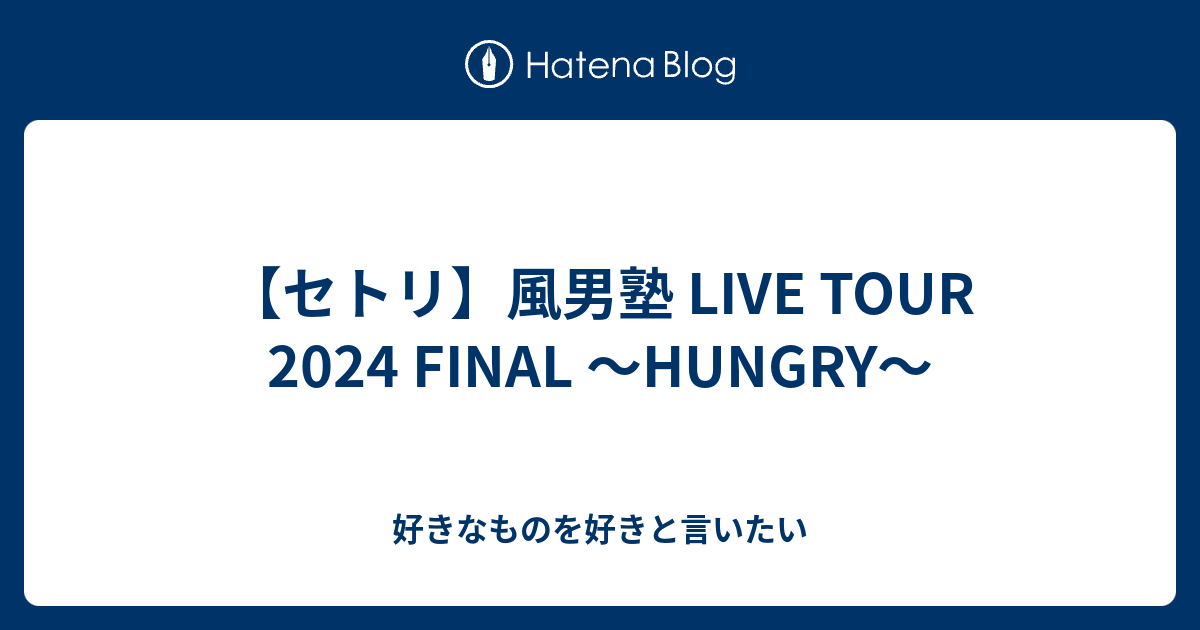 【セトリ】風男塾 LIVE TOUR 2024 FINAL 〜HUNGRY〜 - 好きなものを好きと言いたい