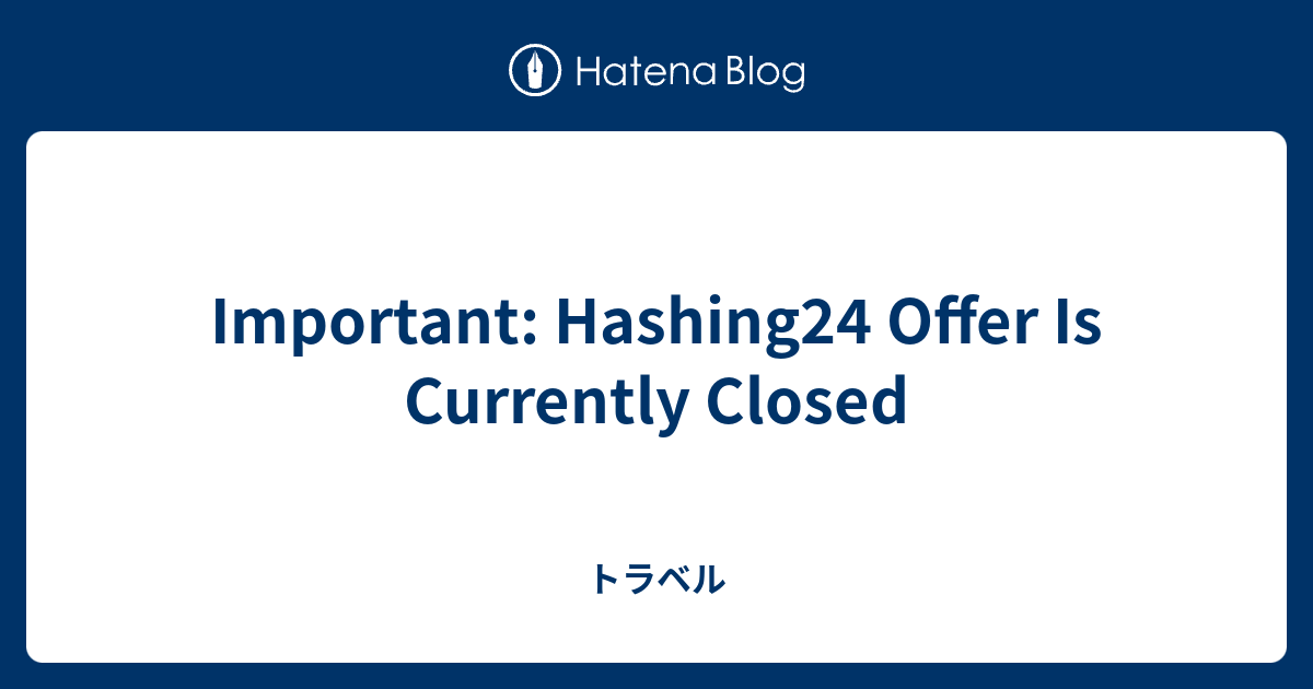 Important: Hashing24 Offer Is Currently Closed - トラベル