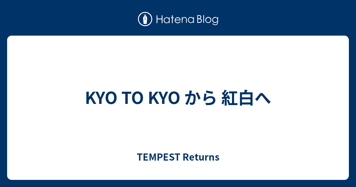 KYO TO KYO から 紅白へ - TEMPEST Returns