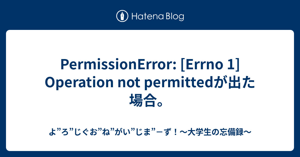 PermissionError: [Errno 1] Operation not permittedが出た場合。 - よ”ろ”じぐお”ね”がい”じま”－ず！〜大学生の忘備録〜