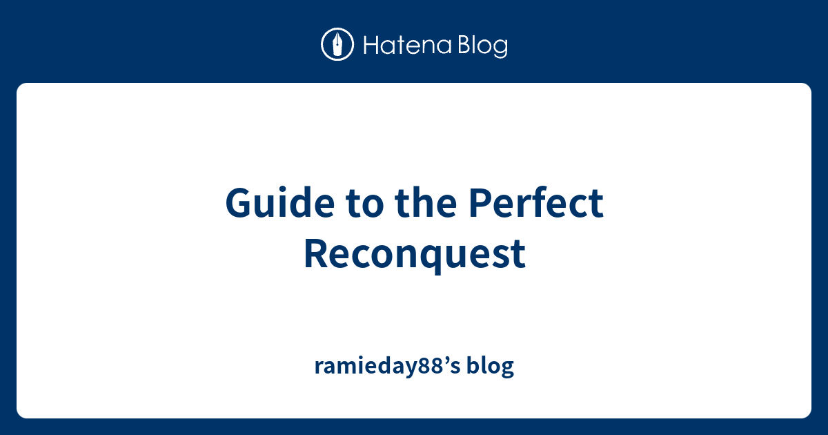 Guide to the Perfect Reconquest - ramieday88’s blog