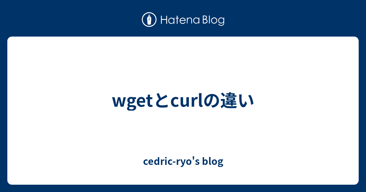 wgetとcurlの違い - cedric-ryo's blog