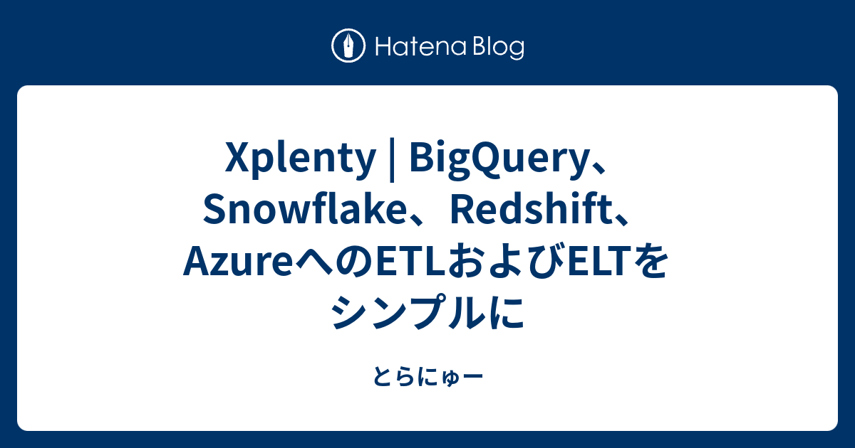 Xplenty | BigQuery、Snowflake、Redshift、AzureへのETLおよびELTをシンプルに - とらにゅー