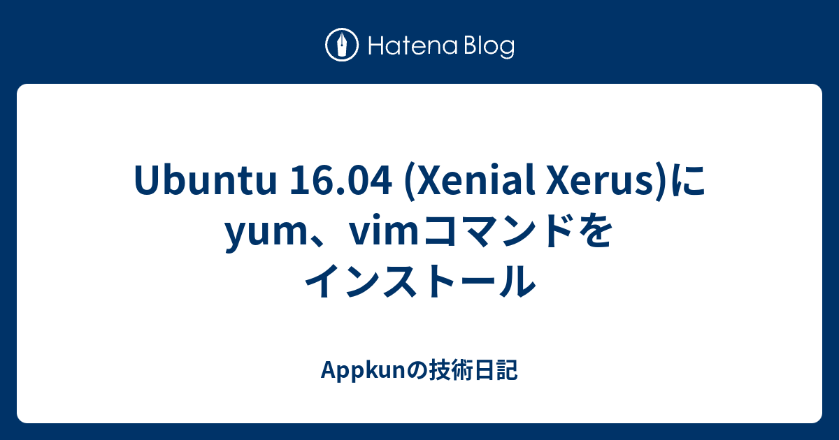 Ubuntu 16.04 (Xenial Xerus)にyum、vimコマンドをインストール - Appkunの技術日記
