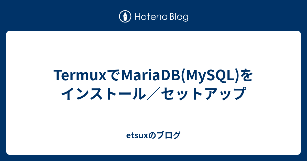 TermuxでMariaDB(MySQL)をインストール／セットアップ - etsuxのブログ