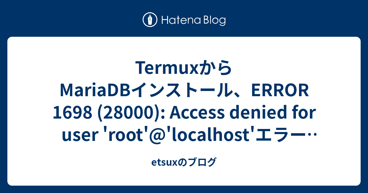 TermuxからMariaDBインストール、ERROR 1698 (28000): Access denied for user 'root'@'localhost'エラー(解決 ...