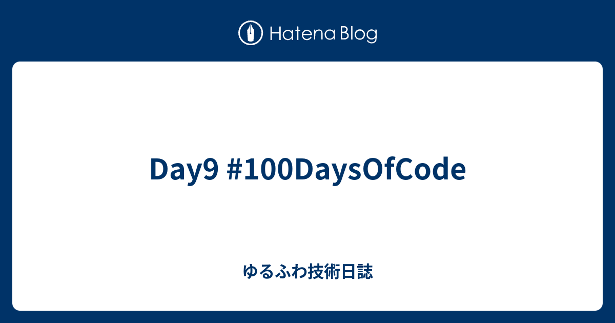 Day9 #100DaysOfCode - ゆるふわ技術日誌