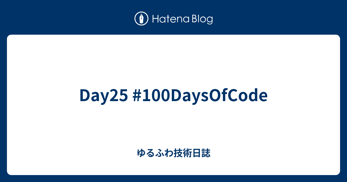 Day25 #100DaysOfCode - ゆるふわ技術日誌