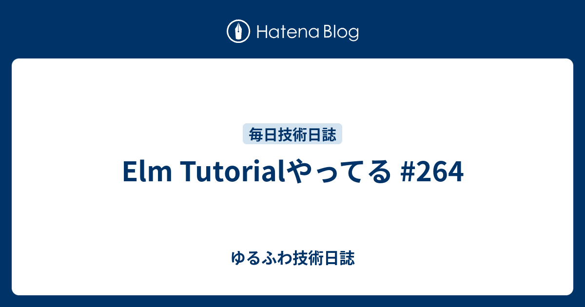 Elm Tutorialやってる #264 - ゆるふわ技術日誌