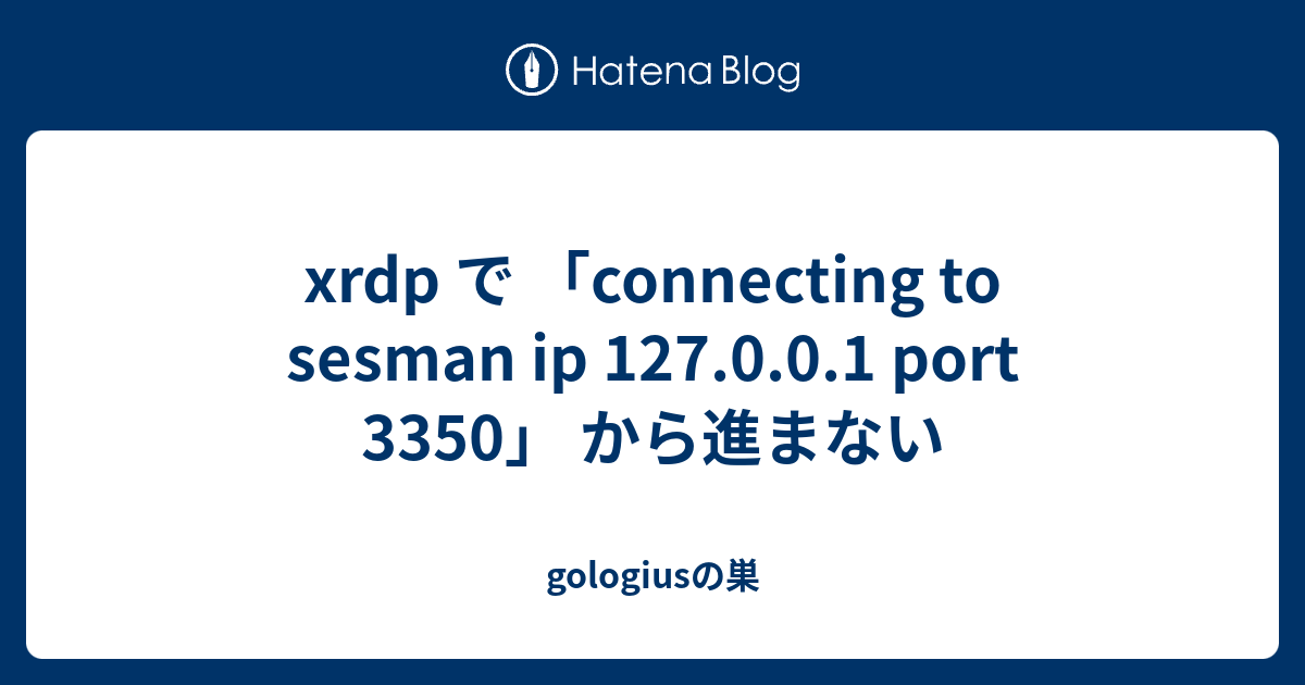 xrdp で 「connecting to sesman ip 127.0.0.1 port 3350」 から進まない - gologiusの巣