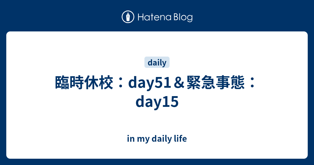 臨時休校：day51＆緊急事態：day15 - in my daily life
