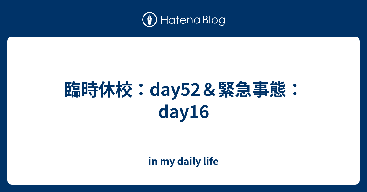 臨時休校：day52＆緊急事態：day16 - in my daily life