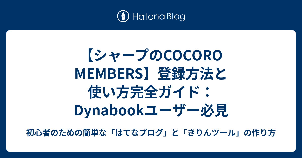 【シャープのCOCORO MEMBERS】登録方法と使い方完全ガイド：Dynabookユーザー必見 - 初心者のための簡単な「はてなブログ」と「きりんツール」の作り方