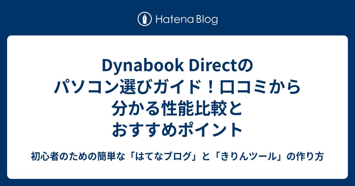 Dynabook Directのパソコン選びガイド！口コミから分かる性能比較とおすすめポイント - 初心者のための簡単な「はてなブログ」と「きりんツール」の作り方