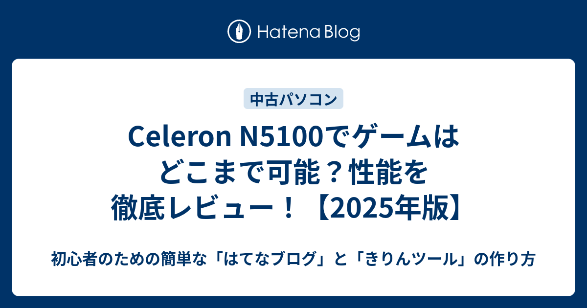 Celeron N5100でゲームはどこまで可能？性能を徹底レビュー！【2025年版】 - 初心者のための簡単な「はてなブログ」と「きりんツール」の作り方
