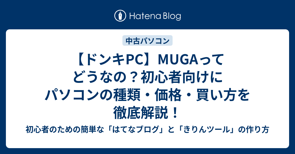 【ドンキPC】MUGAってどうなの？初心者向けにパソコンの種類・価格・買い方を徹底解説！ - 初心者のための簡単な「はてなブログ」と「きりんツール」の作り方