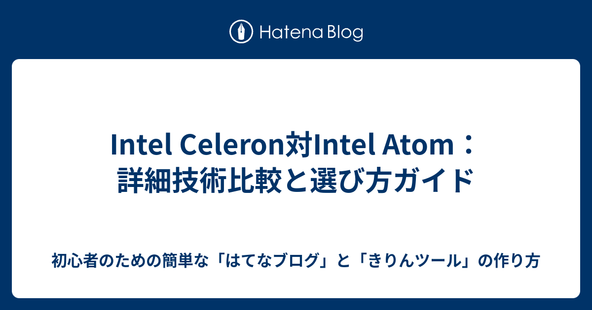 Intel Celeron対Intel Atom：詳細技術比較と選び方ガイド - 初心者のための簡単な「はてなブログ」と「きりんツール」の作り方