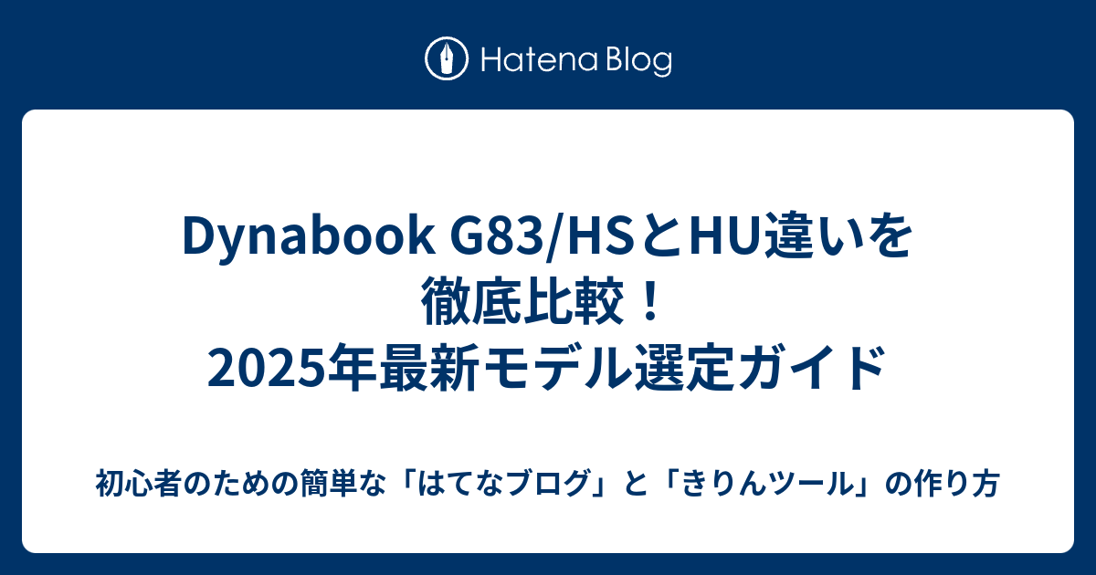 Dynabook G83/HSとHU違いを徹底比較！2025年最新モデル選定ガイド - 初心者のための簡単な「はてなブログ」と「きりんツール」の作り方