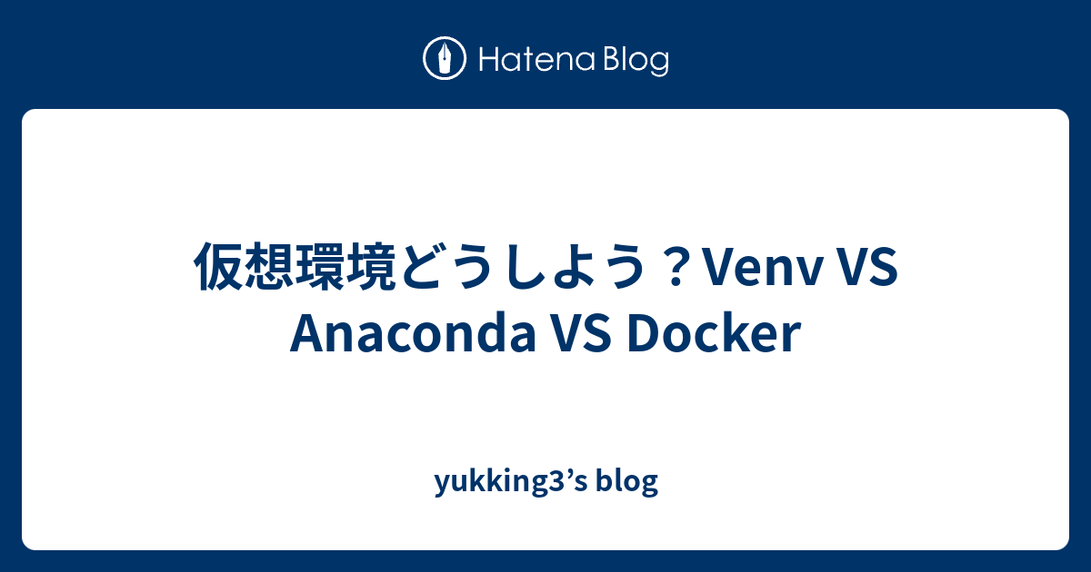 仮想環境どうしよう？Venv VS Anaconda VS Docker - yukking3’s blog