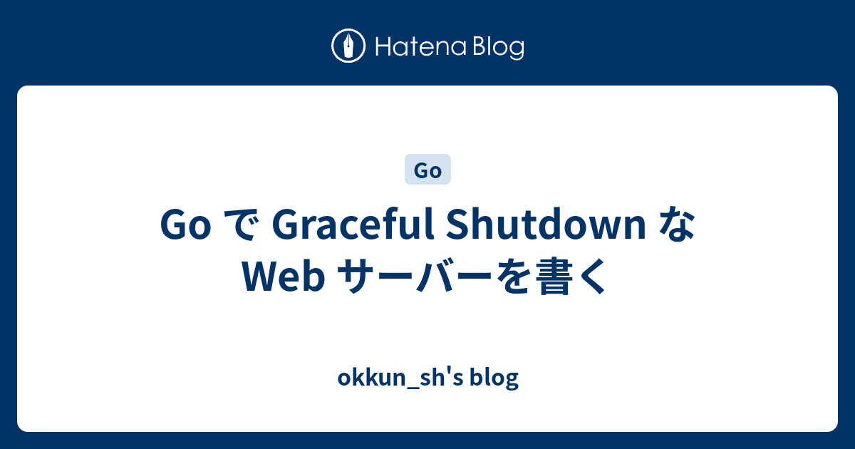Go で Graceful Shutdown な Web サーバーを書く - okkun_sh's blog