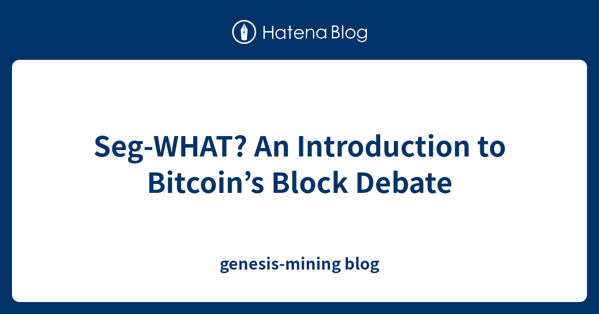 Seg-WHAT? An Introduction to Bitcoin’s Block Debate - genesis-mining blog