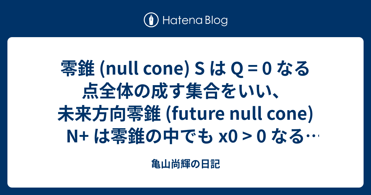 零錐 (null cone) S は Q = 0 なる点全体の成す集合をいい、未来方向零錐 (future null cone) N+ は零錐 ...