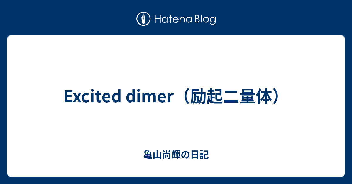 Excited dimer（励起二量体） - 亀山尚輝の日記