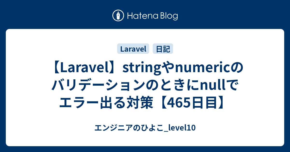 【Laravel】stringやnumericのバリデーションのときにnullでエラー出る対策【465日目】 - エンジニアのひよこ_level10