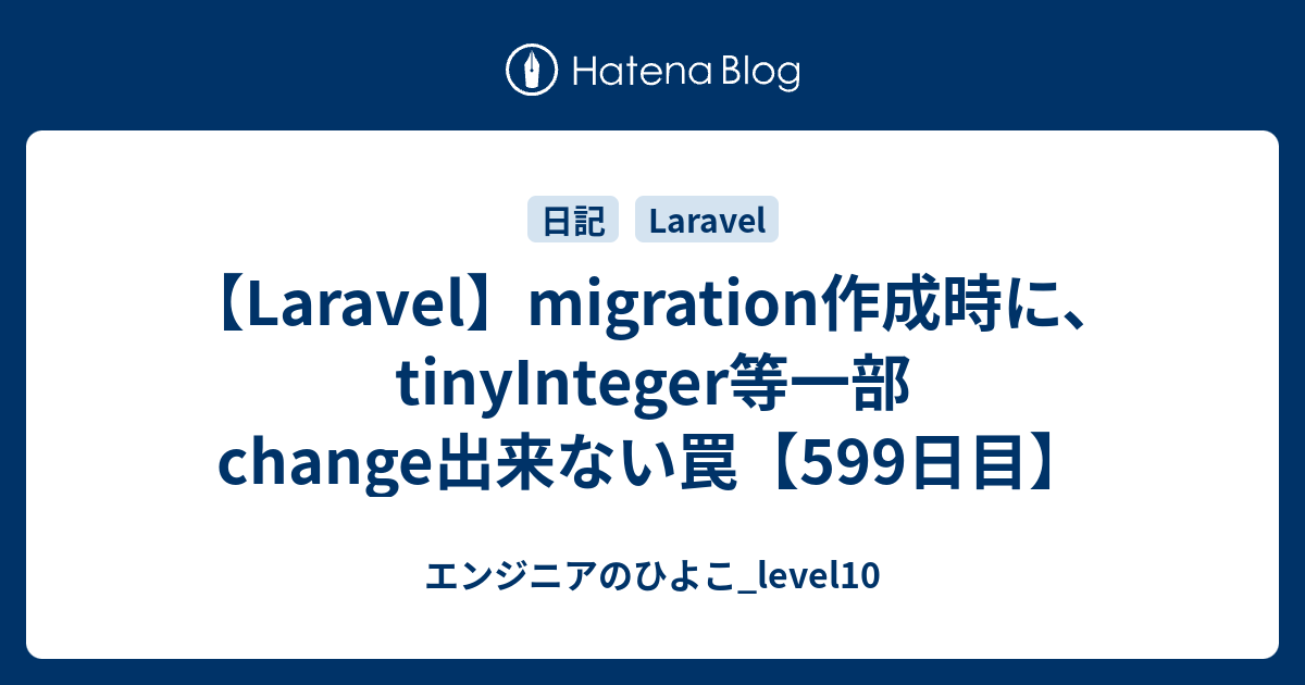 【Laravel】migration作成時に、tinyInteger等一部change出来ない罠【599日目】 - エンジニアのひよこ_level10