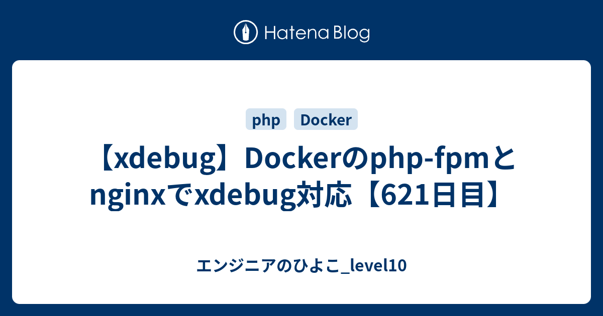 【xdebug】Dockerのphp-fpmとnginxでxdebug対応【621日目】 - エンジニアのひよこ_level10