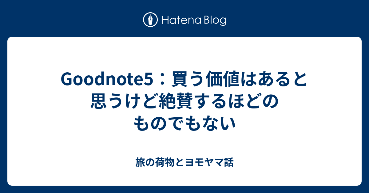 Goodnote5：買う価値はあると思うけど絶賛するほどのものでもない - 旅の荷物とヨモヤマ話