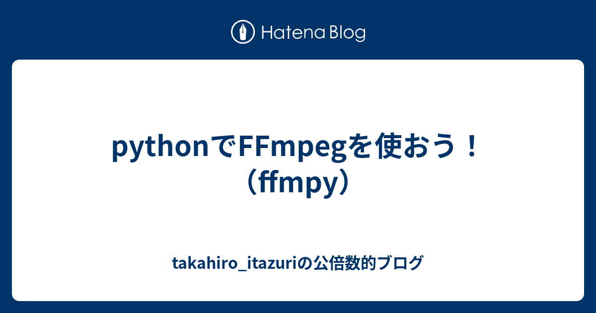 pythonでFFmpegを使おう！（ffmpy） - takahiro_itazuriの公倍数的ブログ