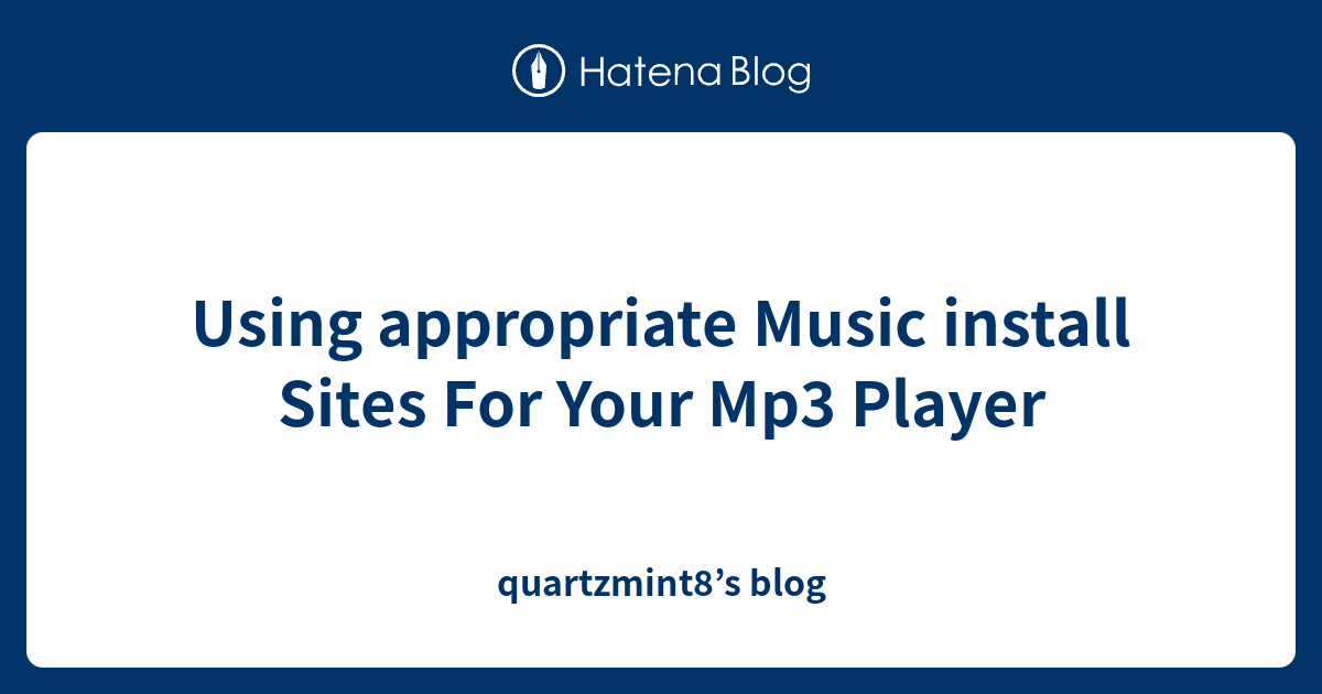 Using appropriate Music install Sites For Your Mp3 Player - quartzmint8 ...