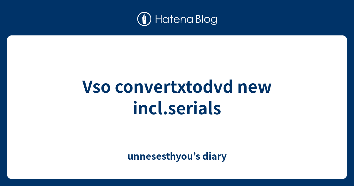 Vso convertxtodvd new incl.serials - unnesesthyou’s diary