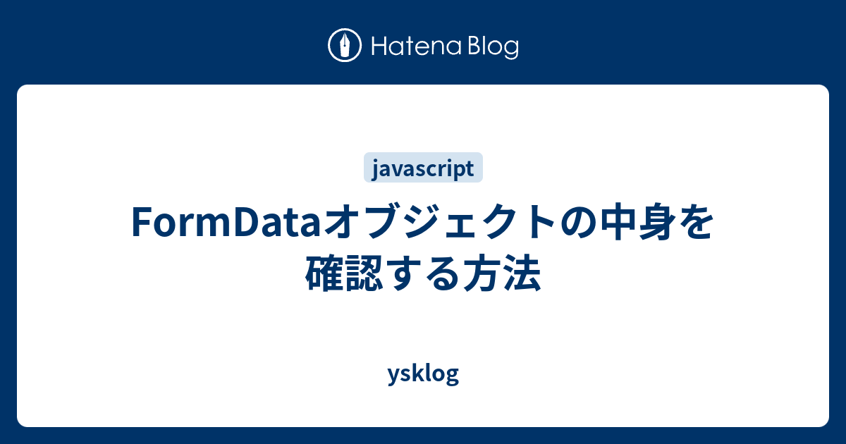 Formdataオブジェクトの中身を確認する方法 Ysklog