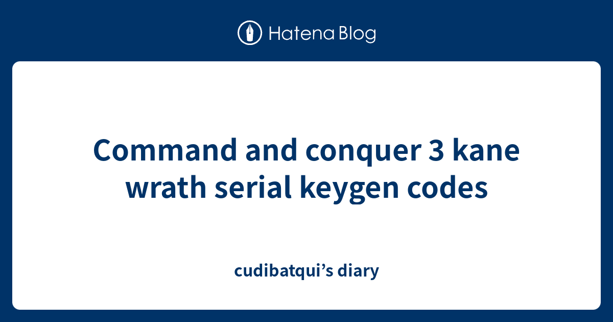 Command and conquer 3 kane wrath serial keygen codes - cudibatqui’s diary