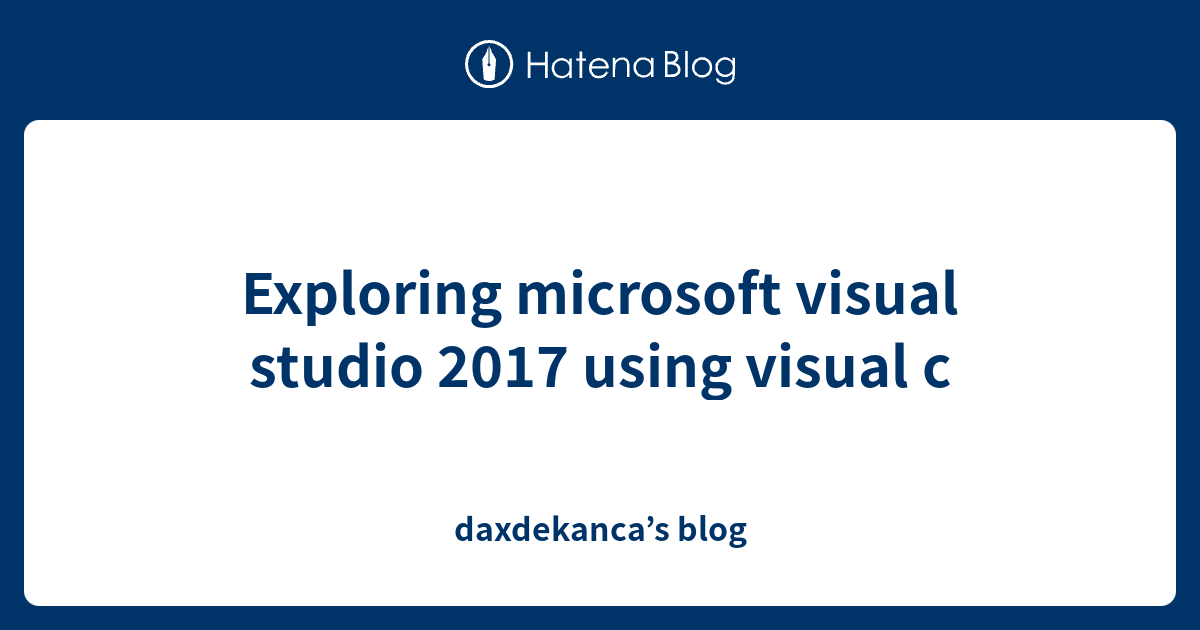 Exploring microsoft visual studio 2017 using visual c - daxdekanca’s blog