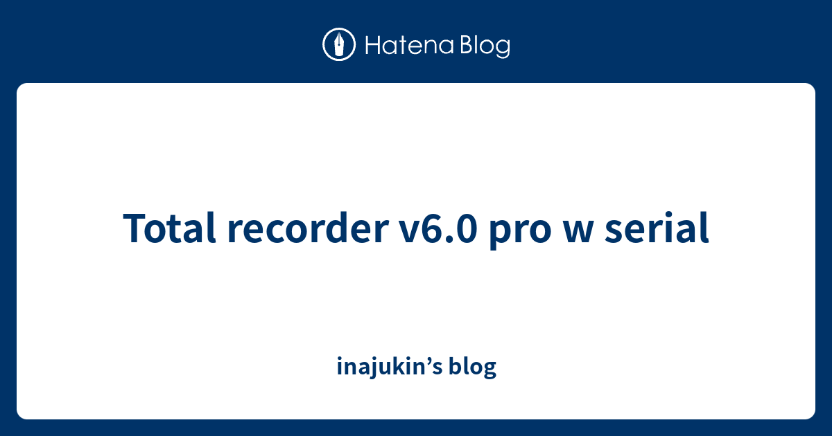 Total recorder v6.0 pro w serial - inajukin’s blog