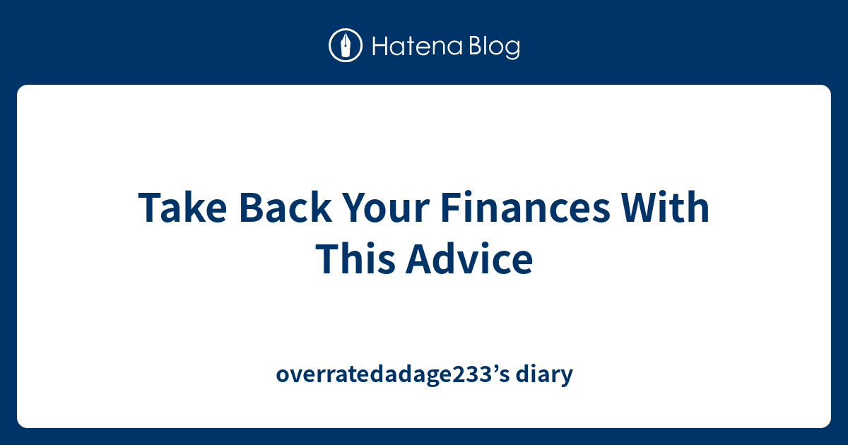Take Back Your Finances With This Advice - overratedadage233’s diary