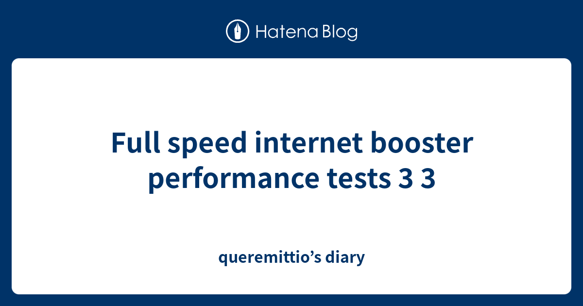 Full speed internet booster performance tests 3 3 - queremittio’s diary