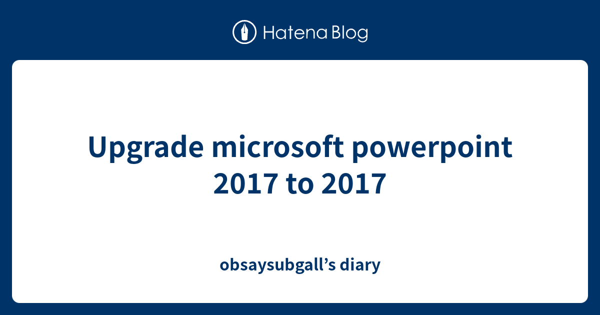 Upgrade microsoft powerpoint 2017 to 2017 - obsaysubgall’s diary