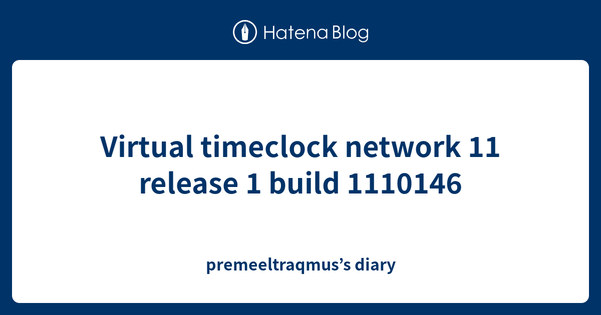 Virtual timeclock network 11 release 1 build 1110146 - premeeltraqmus’s diary