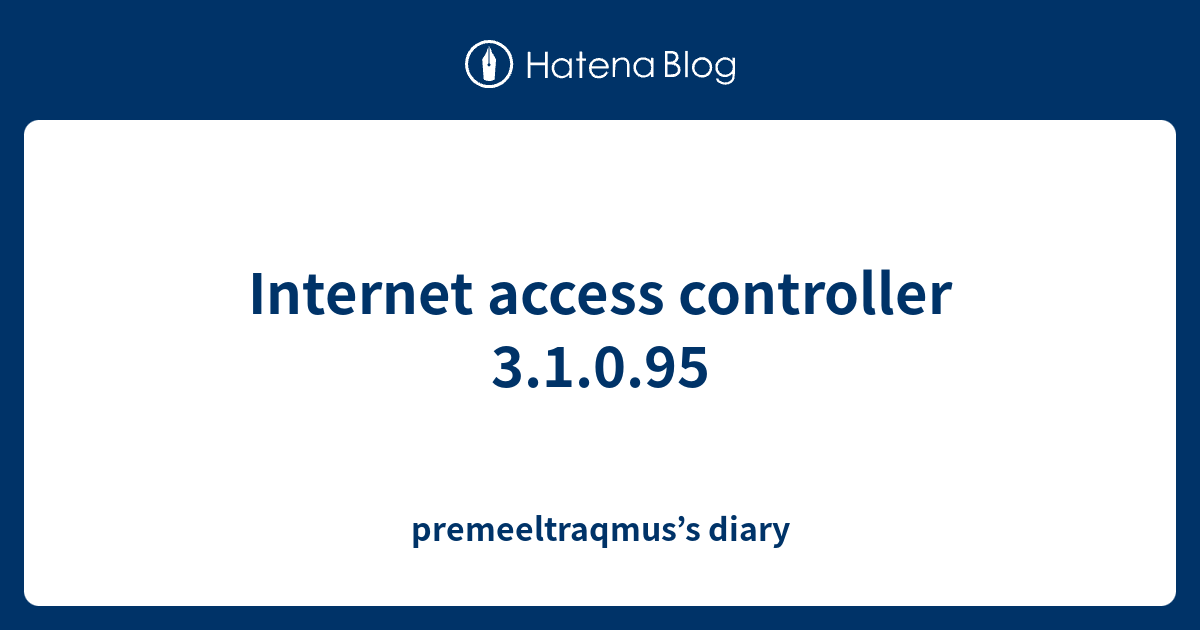 Internet access controller 3.1.0.95 - premeeltraqmus’s diary