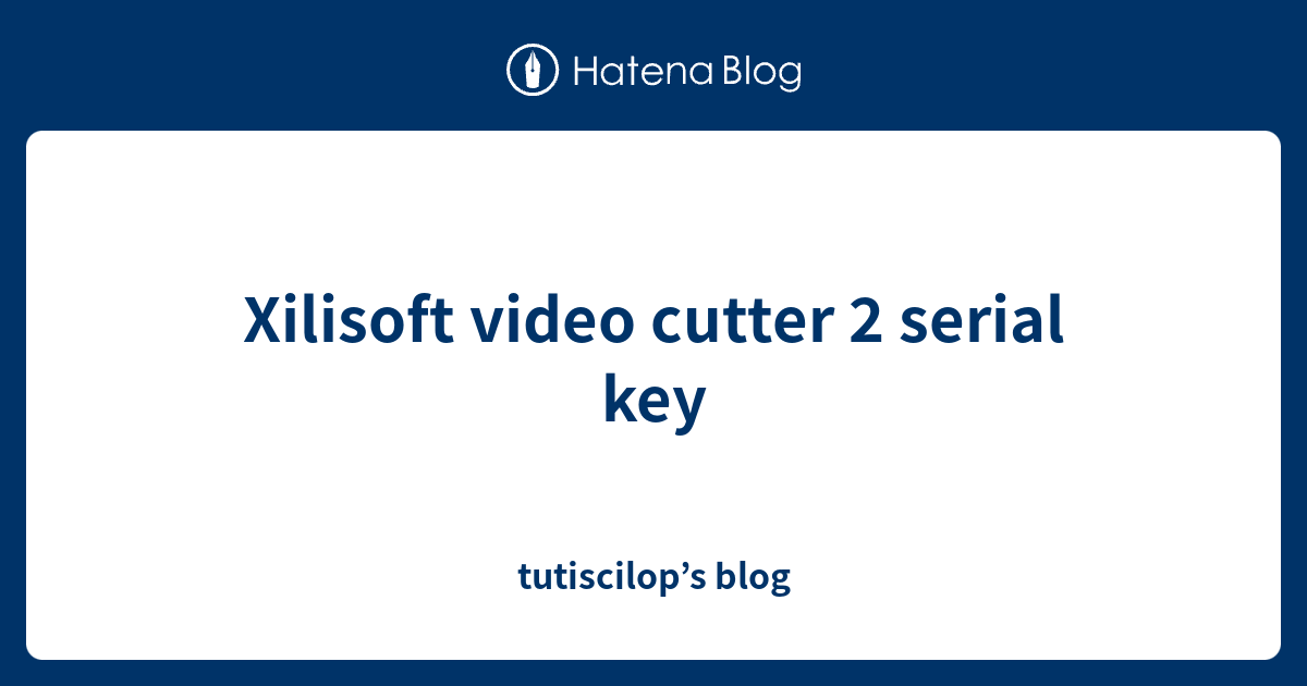 Xilisoft video cutter 2 serial key - tutiscilop’s blog