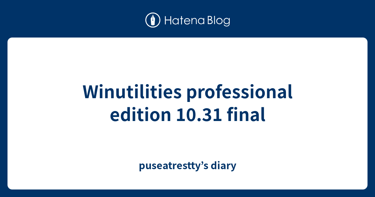 Winutilities professional edition 10.31 final - puseatrestty’s diary