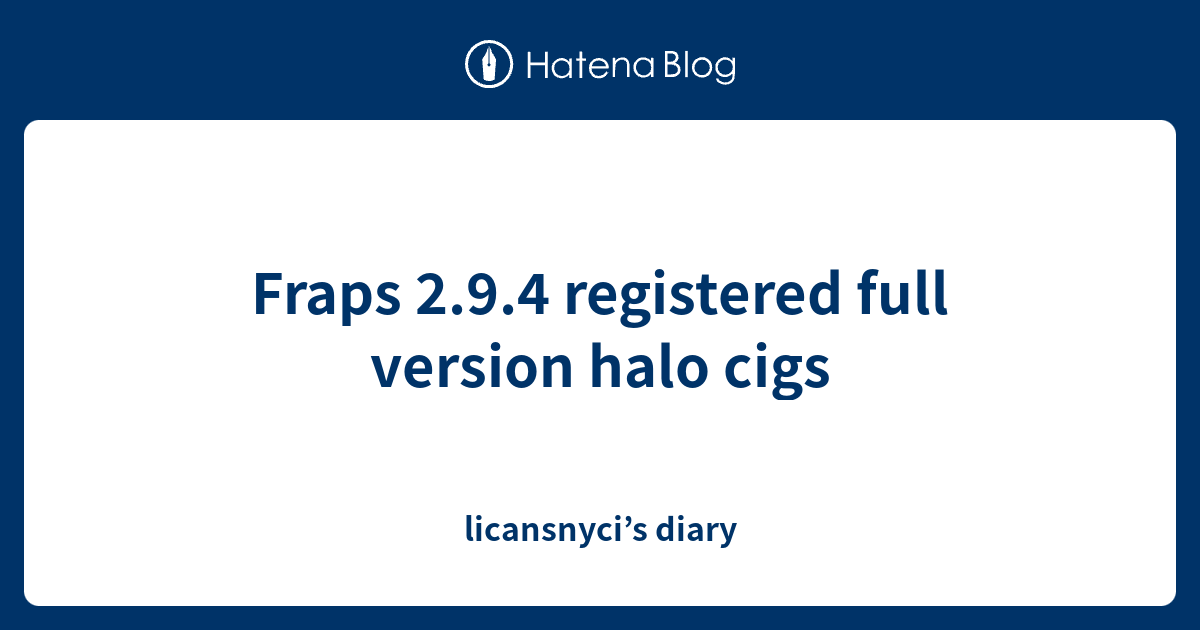 Fraps 2.9.4 registered full version halo cigs - licansnyci’s diary