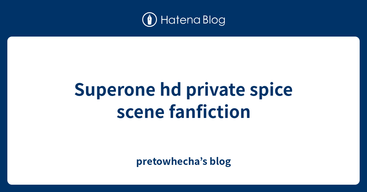 Superone hd private spice scene fanfiction - pretowhecha’s blog