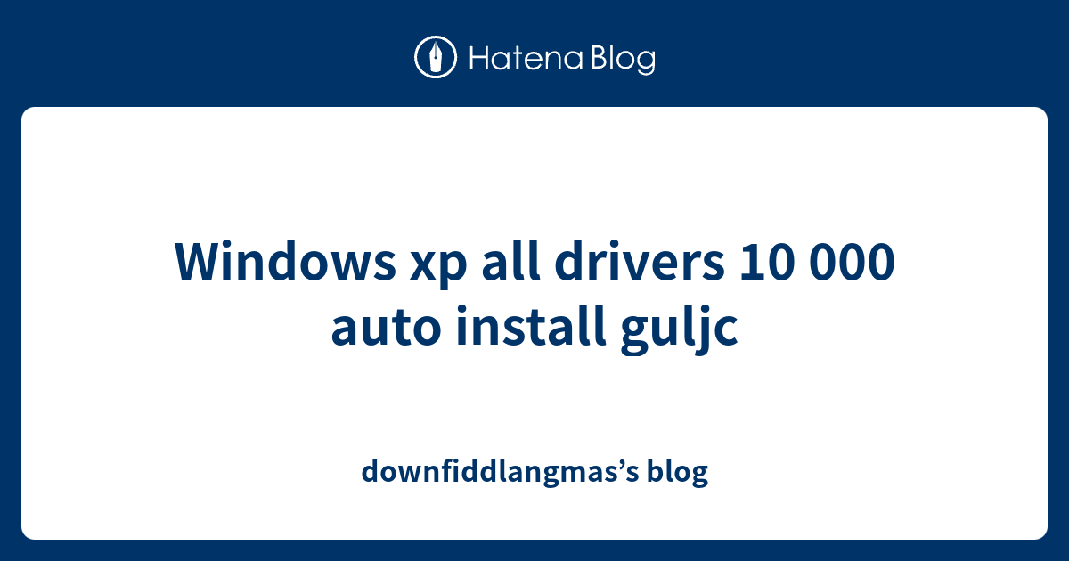 Windows xp all drivers 10 000 auto install guljc - downfiddlangmas’s blog